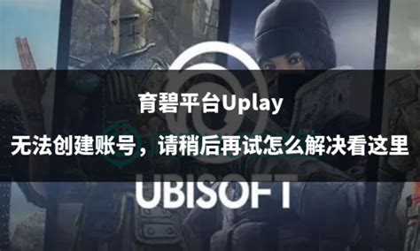 育碧平台uplay 无法创建账号，请稍后再试怎么解决看这里 哔哩哔哩