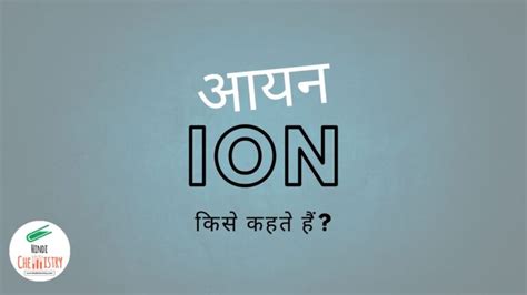 आयन किसे कहते हैं और यह कितने प्रकार के होते हैं