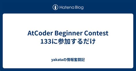 Atcoder Beginner Contest 133に参加するだけ Yakataの情報奮闘記