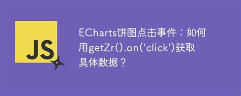 ECharts饼图点击事件详解getZr on click 数据获取方法 Golang学习网