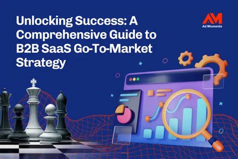 unlocking success a comprehensive guide to b2b saas go to market