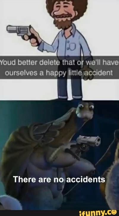 Youd Better Delete That Or Well Have Ourselves A Happy Little Accident Ifunny