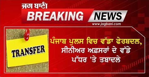 ਪੰਜਾਬ ਪੁਲਸ ਵਿਚ ਵੱਡਾ ਫੇਰਬਦਲ ਸੀਨੀਅਰ ਅਫ਼ਸਰਾਂ ਦੇ ਵੱਡੇ ਪੱਧਰ ਤੇ ਤਬਾਦਲੇ