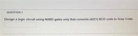Solved Question 1 Design A Logic Circuit Using Nand Gates