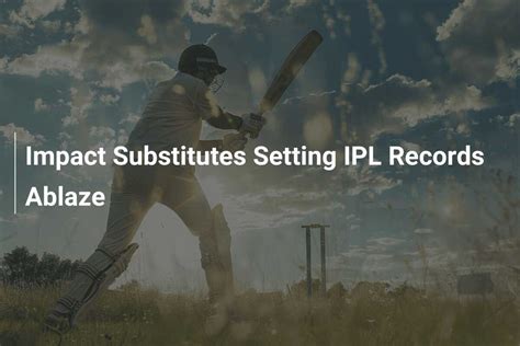 Impact Substitutes Setting Ipl Records Ablaze