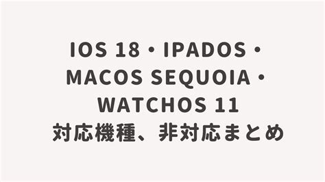 Ios 18・ipados 18・macos Sequoia・watchos 11対応機種、非対応まとめ Ringobit リンゴビット