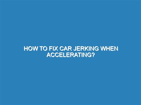 How To Fix Car Jerking When Accelerating Your Guide