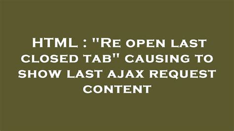 Html Re Open Last Closed Tab Causing To Show Last Ajax Request