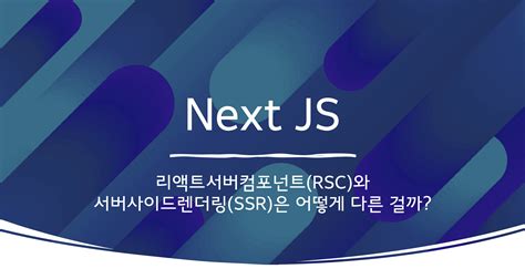 [next js] 리액트서버컴포넌트 rsc 와 서버사이드렌더링 ssr 은 어떻게 다른 걸까