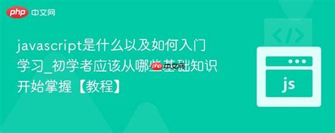 Javascript是什么以及如何入门学习初学者应该从哪些基础知识开始掌握【教程】 Js教程 Php中文网