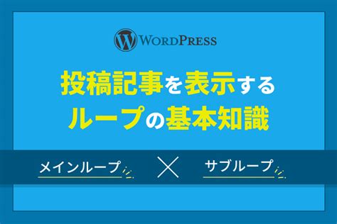 Wordpress（ワードプレス）で投稿記事を表示する「メインループ」と「サブループ」の基本知識 Cms技術 Webデザイナーブログ