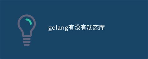 golang有沒有動態函式庫 golang有動態函式庫嗎 常見問題 php中文網