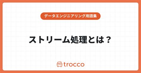 ストリーム処理とは？特徴や活用例、リアルタイム処理・バッチ処理との違いなどを解説 trocco® トロッコ