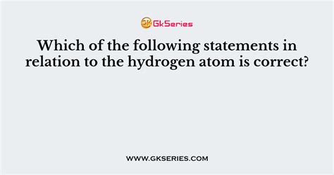 Which Of The Following Statements In Relation To The Hydrogen Atom Is