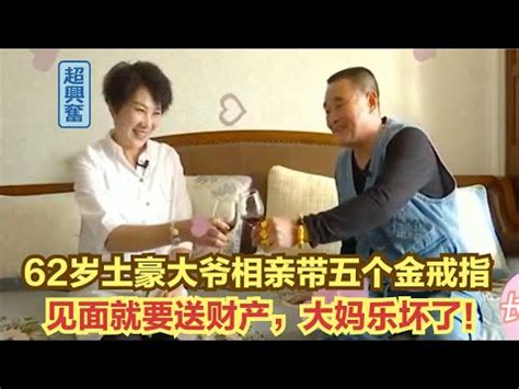 62岁土豪大爷相亲手上戴满金戒指见面要送财产大妈乐坏了 YouTube
