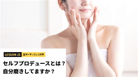 セルフプロデュースとは？自分磨きしてますか？｜アットオーディション｜オーディション情報プラットフォームサイト