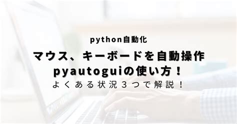 【python】マウス、キーボードを自動操作！pyautoguiの便利な使い方3つ！ ヒガサラblog