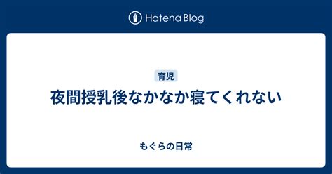 夜間授乳後なかなか寝てくれない もぐらの日常