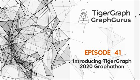 graph gurus episode 41 introducing tigergraph 2020 graphathon