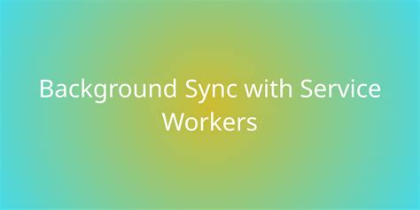 Implementing Service Workers For Background Data Sync With Indexeddb