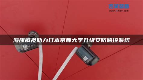 海康威视助力日本京都大学升级安防监控系统 吉美智慧 安防视频监控平台开发商