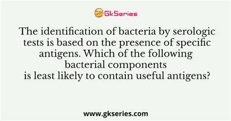 The Identification Of Bacteria By Serologic Tests Is Based On The