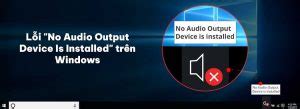 Kh C Ph C L I No Audio Output Device Is Installed Tr N Windows