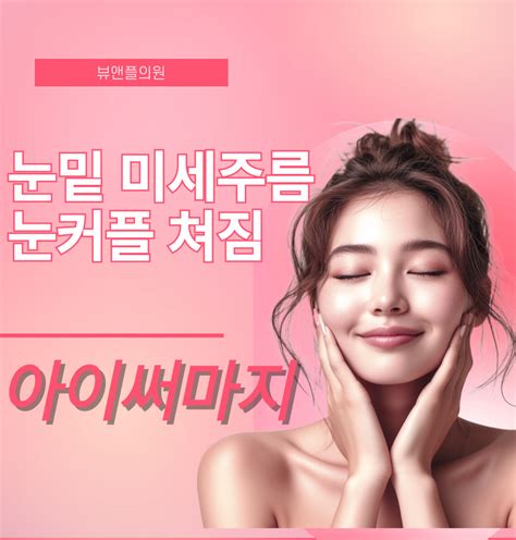 미세주름눈커플 아이써마지 Flx 할인 가격 후기 전후 효과 정보 By 뷰앤플의원 여신티켓 국내 1등 피부과