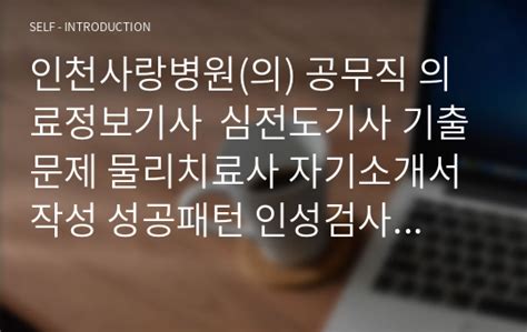 인천사랑병원의 공무직 의료정보기사 심전도기사 기출문제 물리치료사 자기소개서 작성 성공패턴 인성검사 직무계획서 지원동기작성요령