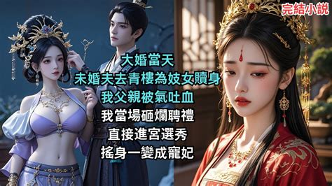 完結爽文：大婚當天未婚夫去青樓為妓女贖身，我父親被氣吐血，我當場砸爛聘禮，直接進宮選秀，搖身一變成寵妃。爽文小說大婚寵妃 Youtube