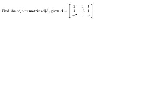 solved find the adjoint matrix adja given a [2 1 1 4 3