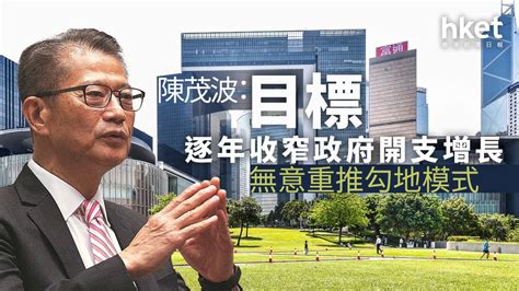 香港經濟｜陳茂波：目標逐年收窄政府開支增長 無意重推勾地模式