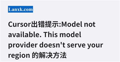 Cursor出错提示model Not Available This Model Provider Doesnt Serve Your Region 的解决方法 蓝星空