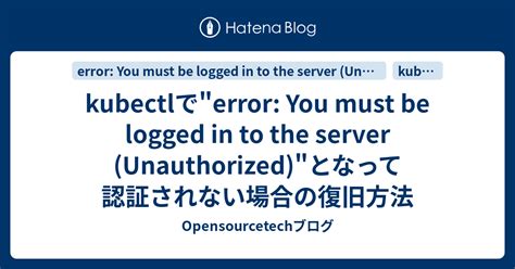 Kubectlでerror You Must Be Logged In To The Server Unauthorized となって認証されない場合の復旧方法