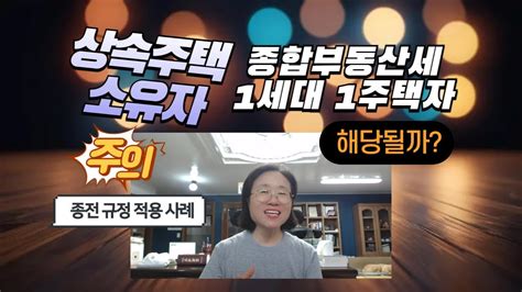 상속 받은 주택 소유자 종합부동산세 1세대 1주택자 해당될까 주의 종전 규정 적용 사례 Youtube
