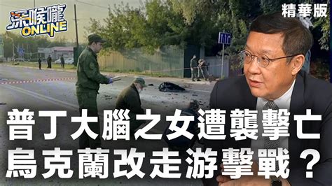 【深喉嚨online 精華 •介文汲】普丁大腦之女遭襲擊亡 烏克蘭改走游擊戰？ Youtube