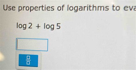 Solved Use Properties Of Logarithms To Eva Log 2 Log 5 Math