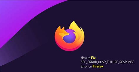 How To Fix Sec Error Ocsp Future Response Error On Firefox By Martinmia075 Medium
