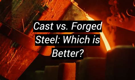 Cast Vs Forged Steel Which Is Better Metalprofy