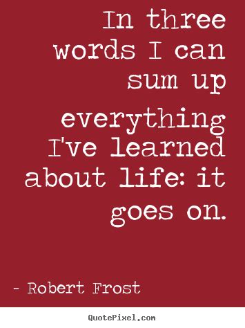 Quotes About Life In Three Words I Can Sum Up Everything I Ve Learned