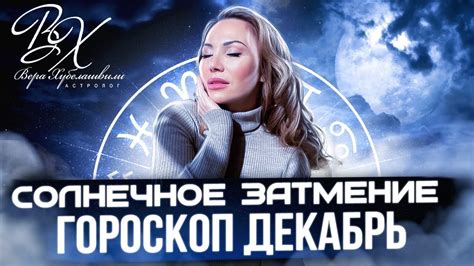 СОЛНЕЧНОЕ ЗАТМЕНИЕ ГОРОСКОП ДЕКАБРЬ астролог Вера Хубелашвили Youtube
