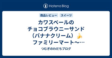 カワスベールのチョコブラウニーサンド（バナナクリーム）🍌 ファミリーマート〜スイーツ探検隊〜 つむぎのわだちブログ
