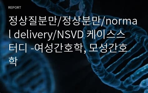정상질분만정상분만normal Deliverynsvd 케이스스터디 여성간호학 모성간호학 레포트