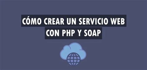 Cómo Crear Un Servicio Web Con Php Y Soap