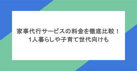 家事代行サービスの料金を徹底比較！1人暮らしや子育て世代向けも ゆうさんの雑記ブログ