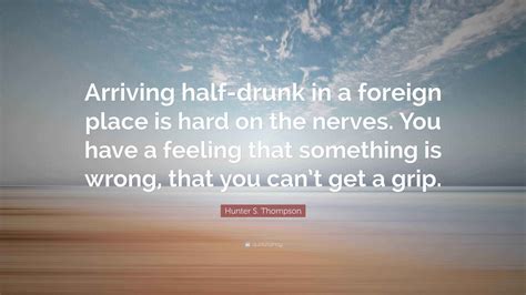 Hunter S Thompson Quote “arriving Half Drunk In A Foreign Place Is