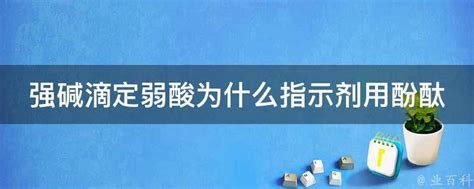 强碱滴定弱酸为什么指示剂用酚酞 业百科