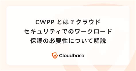 Cwpp とは？クラウドセキュリティでのワークロード保護の必要性について解説 Cloud Security Magazine