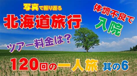 120回の北海道一人旅06【第29回～第37回】 体調が悪いが美瑛を目指す／第37回後、入院→手術／2012年は北海道に行けず Youtube