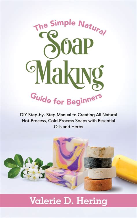 The Simple Natural Soap Making Guide For Beginners By Valerie D Hering